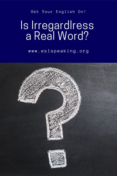 Irregardless: Is it a Word? | Should I use Regardless Instead?